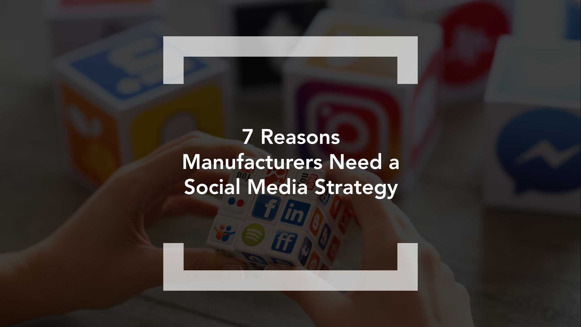 Blog: 7 Reasons Manufacturers Need a Social Media Strategy