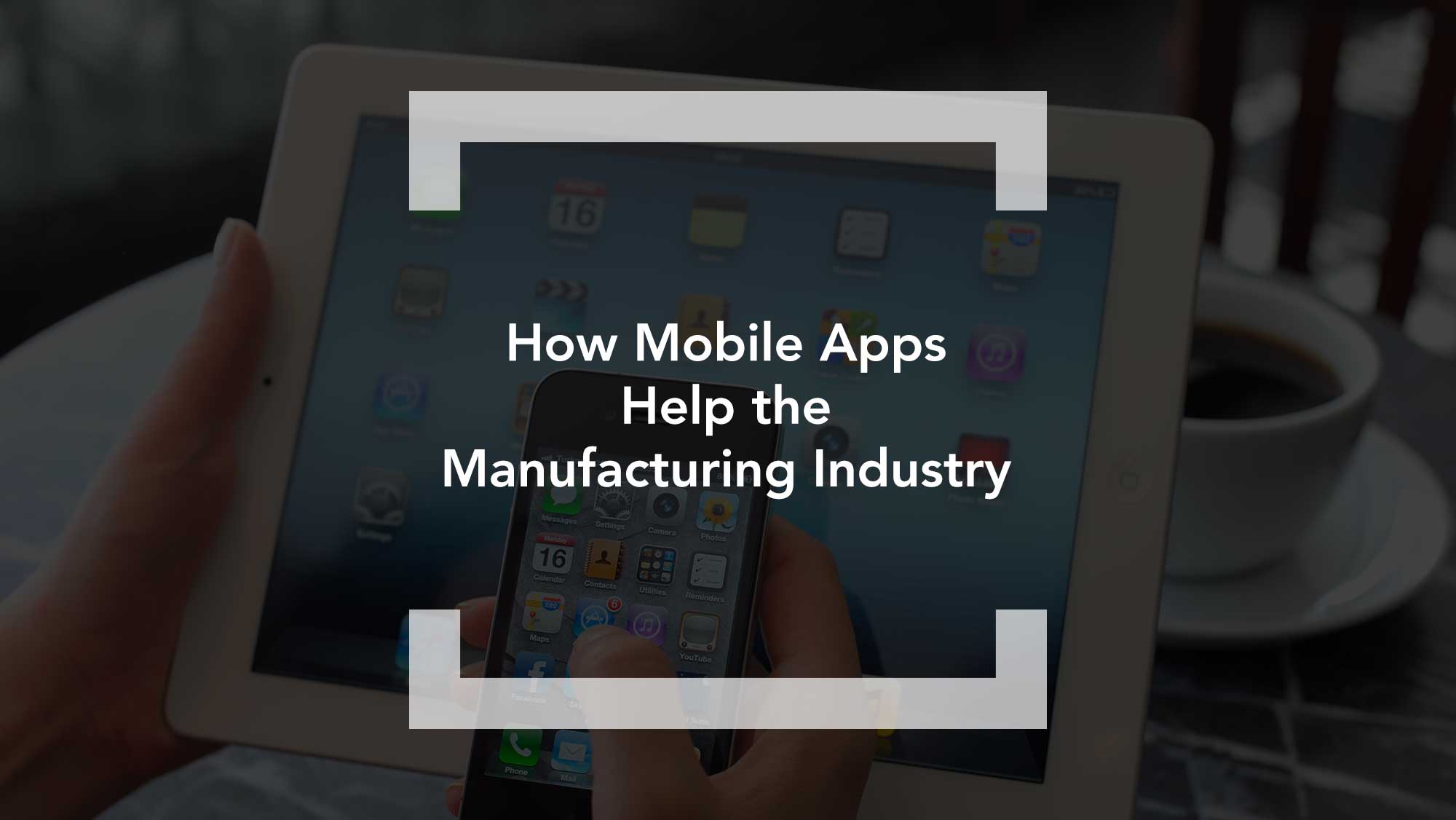 Cain Blog - How Mobile Apps Help the Manufacturing Industry